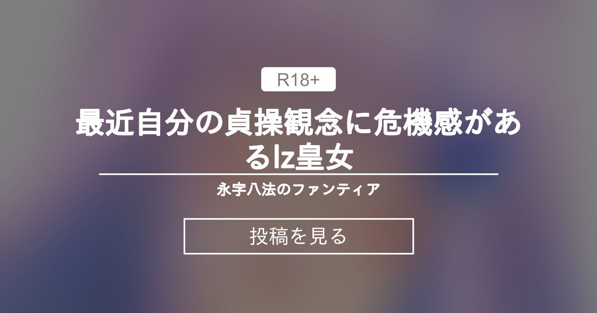最近自分の貞操観念に危機感があるlz皇女 - 永字八法のファンティア (永字八法)の投稿｜ファンティア[Fantia]