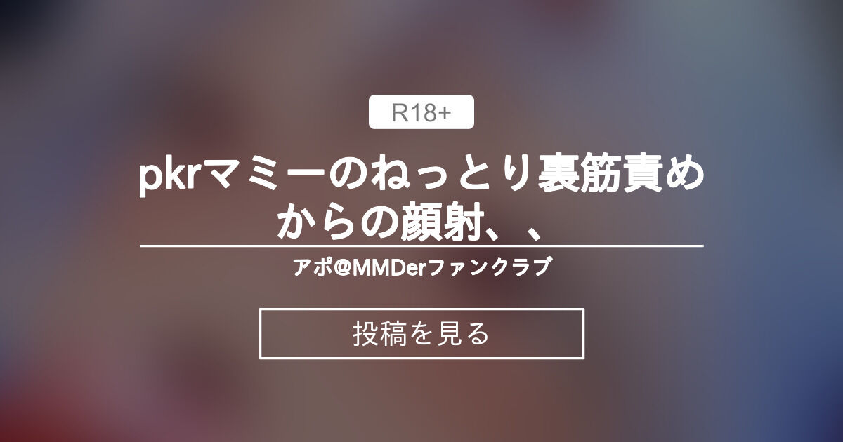 【3D】 pkrマミー🐰のねっとり裏筋責めからの顔射、、♡ - アポ@MMDerファンクラブ (アポ@MMDer)の投稿｜ファンティア[Fantia]