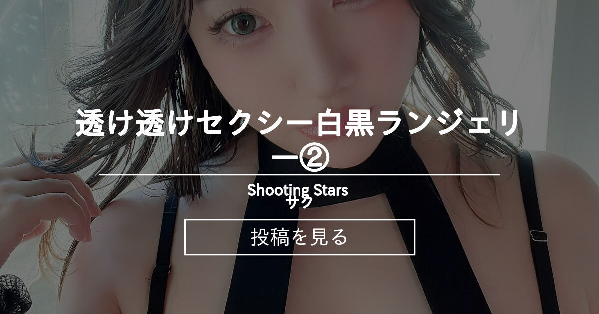 【巨乳】 透け透けセクシー白黒ランジェリー② - Shooting Star's サク (サク)の投稿｜ファンティア[Fantia]