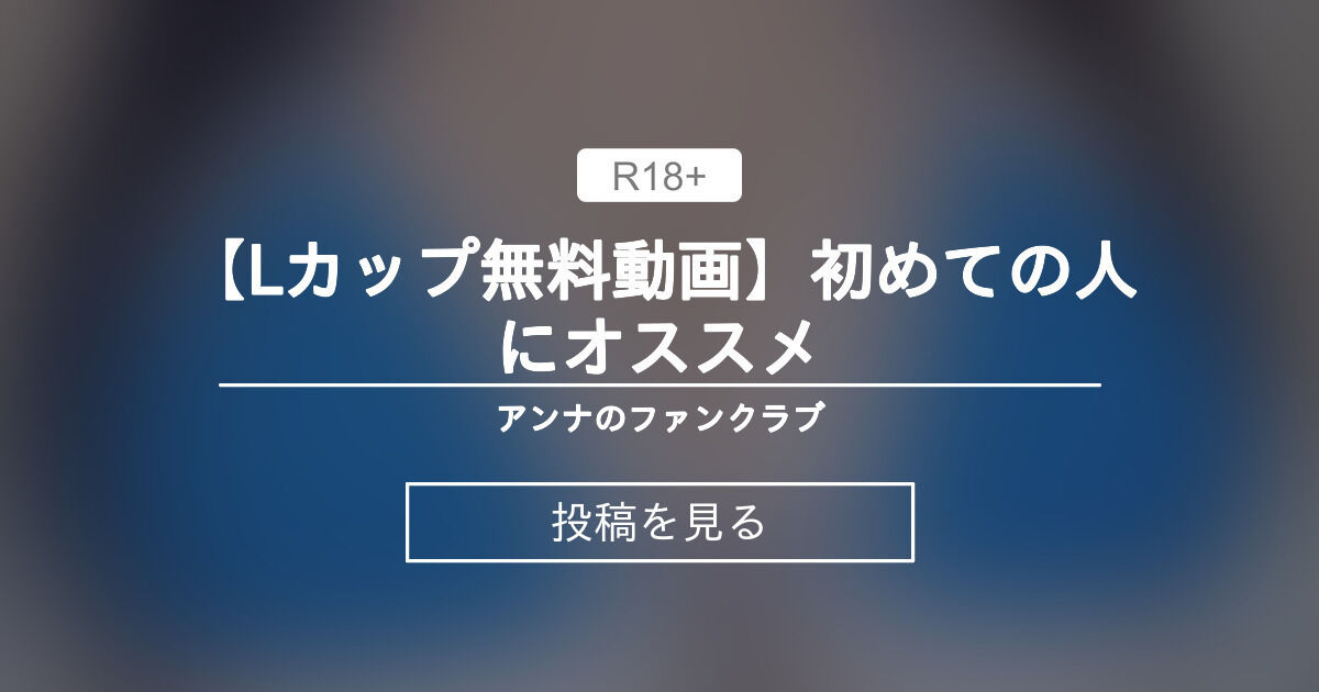 【Lカップ無料動画 ️】初めての人にオススメ💗 - アンナのファンクラブ🍒 (Lcup女子♡アンナ🍒)の投稿｜ファンティア[Fantia]