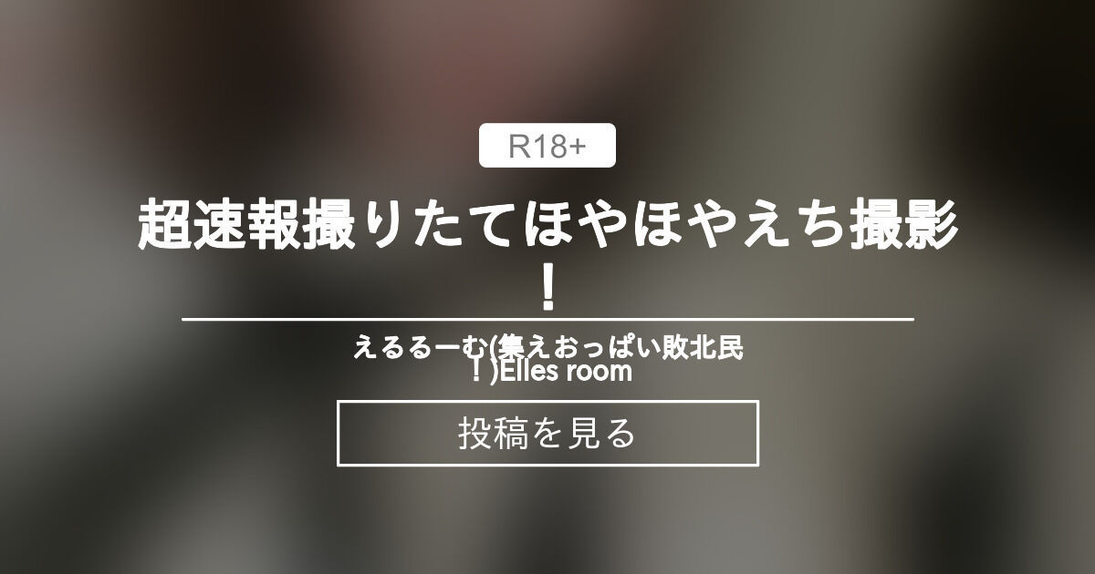 【フェチ】 ️🆕超速報 ️撮りたてほやほやえち撮影！ - えるるーむ(集えおっぱい敗北民！)Elle's room (Elle)の投稿｜ファンティア[Fantia]