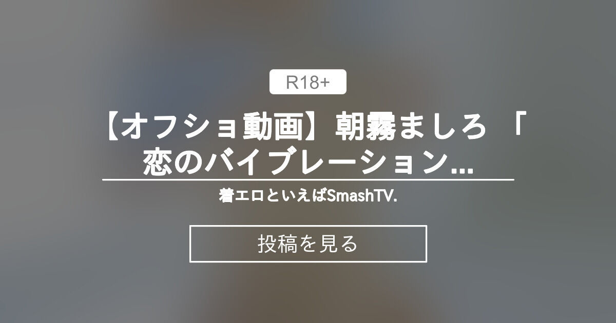 【オフショ】 【オフショ動画】朝霧ましろ 「恋のバイブレーション！？」 - 着エロといえばSmashTV. (SmashTV.)の投稿｜ファンティア[Fantia]