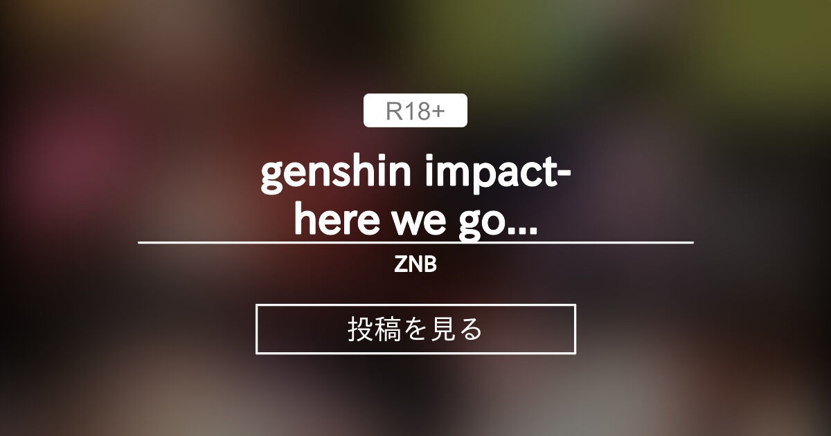 【Genshin Impact】 genshin impact-here we go again - ZNB (ZNB)の投稿｜ファンティア[Fantia]
