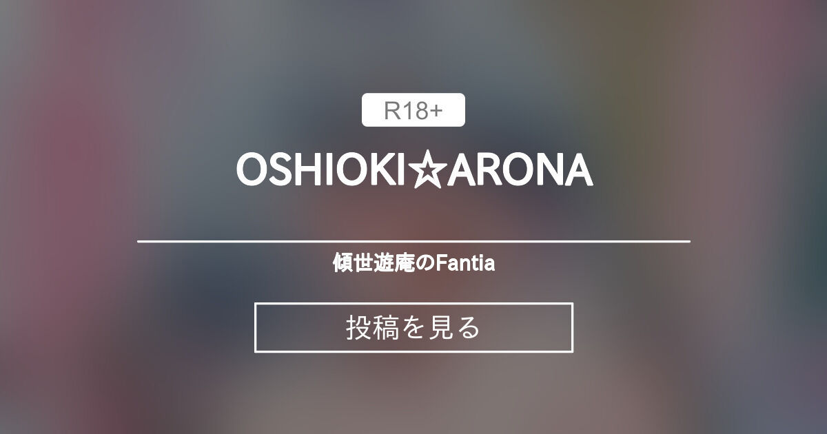 【R18】 OSHIOKI☆ARONA - 傾世遊庵のFantia (傾世遊庵（けいせいゆあん）)の投稿｜ファンティア[Fantia]