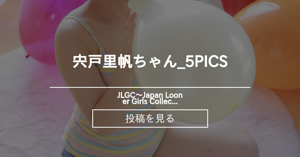 宍戸里帆ちゃん_5PICS - JLGC～Japan Looner Girls Collection～🎈のFantia (JLGC～Japan Looner Girls Collection ...