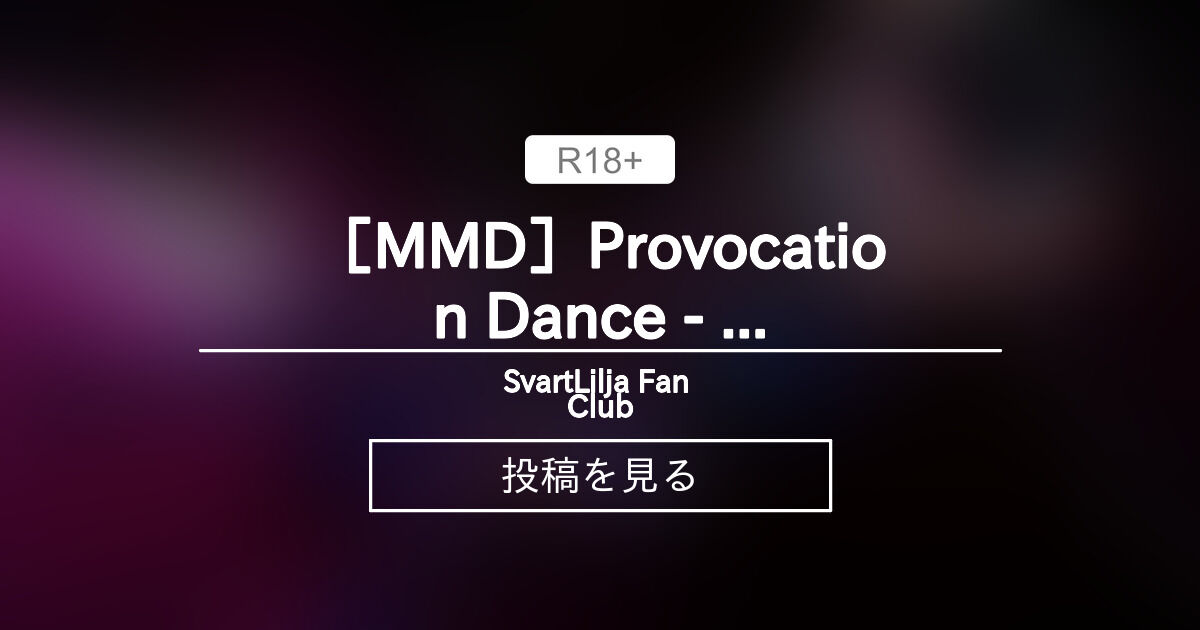 【SvartLilja】 [MMD]Provocation Dance - SvartLilja - SvartLilja Fan Club (I ♡ SvartLilja)の投稿｜ファン ...