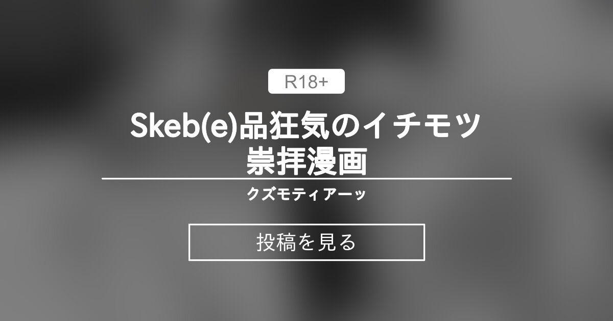 【Skeb】 Skeb(e)品♂狂気のイチモツ崇拝♂漫画♂ - クズモティアーッ♂ (ルーイ♂)の投稿｜ファンティア[Fantia]