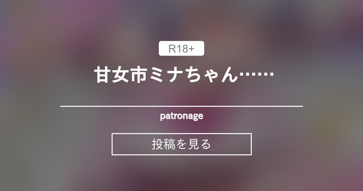 【Vtuber】 甘女市ミナちゃん…… - patronage (Sygnuss.exe)の投稿｜ファンティア[Fantia]