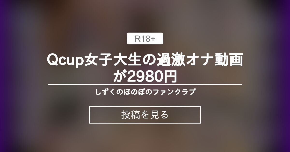 Qcup女子大生の過激オナ動画が‼️2980円‼️ - しずく🍀💓のほのぼのファンクラブ💓 (女子大生しずくちゃん🍀💓)の投稿｜ファンティア[Fantia]