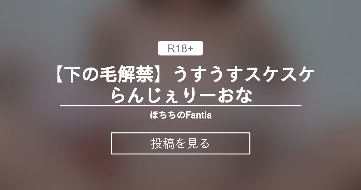 【下の毛解禁💧💧】うすうすスケスケらんじぇりーおな🤍 - ほちちのFantia (ほちち♡)の投稿｜ファンティア[Fantia]