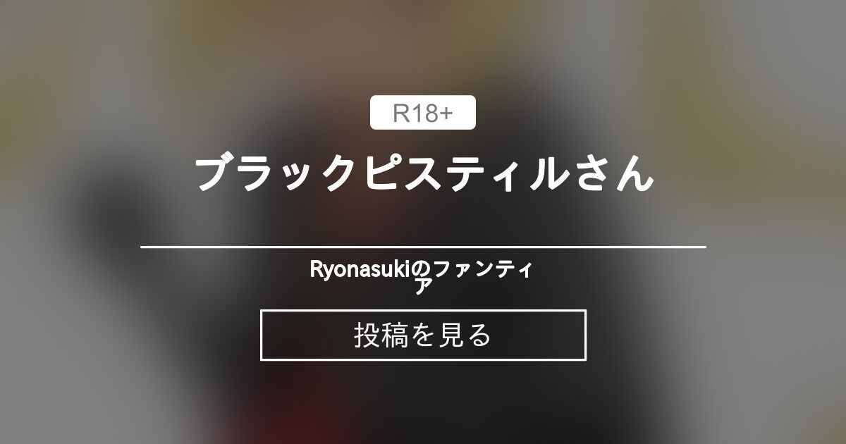 【〇〇〇】 ブラックピスティルさん - Ryonasukiのファンティア (Ryonasuki)の投稿｜ファンティア[Fantia]
