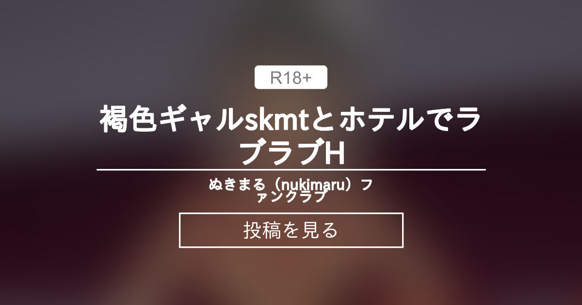 【skmt】 褐色ギャルskmtとホテルでラブラブH - ぬきまる（nukimaru）ファンクラブ (ぬきまる（nukimaru）)の投稿｜ファンティア[Fantia]