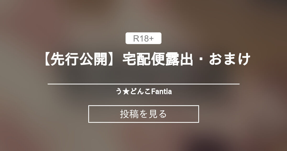 【露出】 【先行公開】宅配便露出・おまけ - う★どんこFantia (う★どんこ)の投稿｜ファンティア[Fantia]