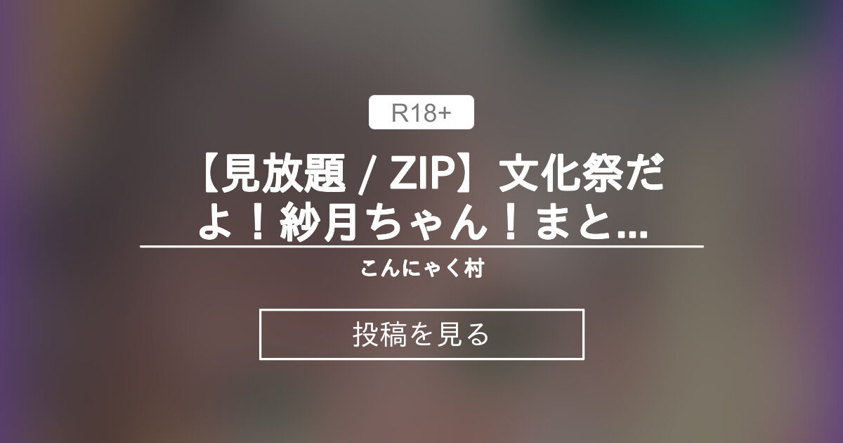 【R18】 【見放題 / ZIP】文化祭だよ！紗月ちゃん！まとめ - 🥞こんにゃく村🥞 (konnyaku)の投稿｜ファンティア[Fantia]