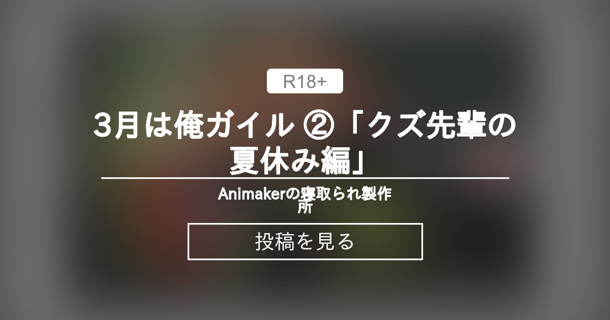 3月は俺ガイル ②「クズ先輩の夏休み編」 - Animakerの寝取られ製作所 (Animaker)の投稿｜ファンティア[Fantia]
