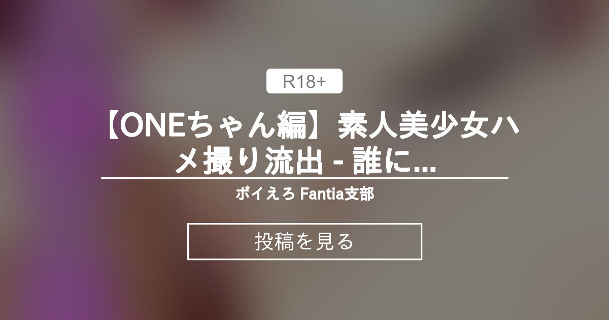 【R-18】 【ONEちゃん編】素人美少女ハメ撮り流出 - 誰にも見せないって約束したのに - 【SE・ボイス有】 - ボイえろ Fantia支部 (震電)の投稿｜ファンティア[Fantia]