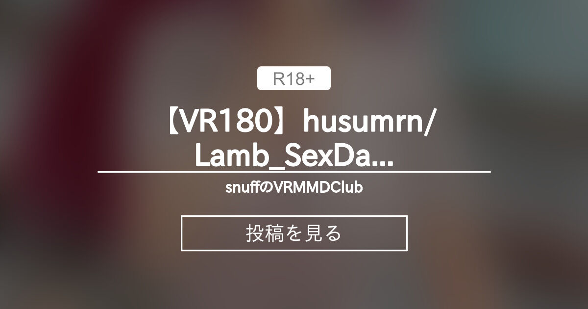 【VRMMD】 【VR180】husumrn/Lamb_SexDance - snuffのVRMMDClub (snuff)の投稿｜ファンティア[Fantia]