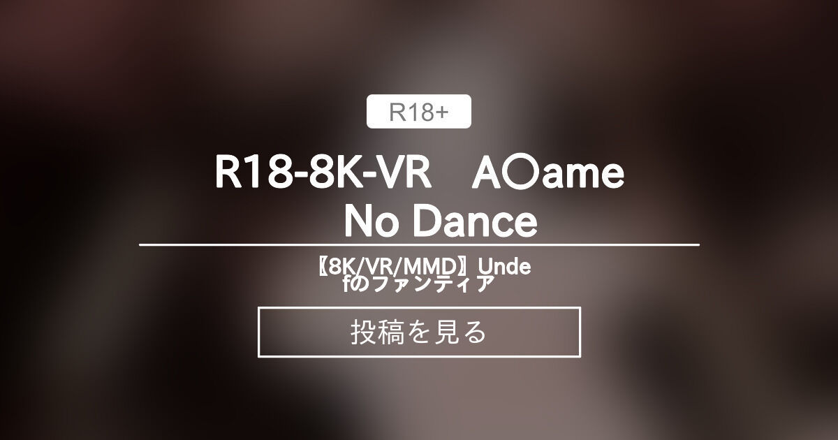 【R18】 R18-8K-VR A〇ame No Dance - 〖8K/VR/MMD〗Undefのファンティア (〖8K/VR/MMD〗Undef)の投稿｜ファンティア[Fantia]