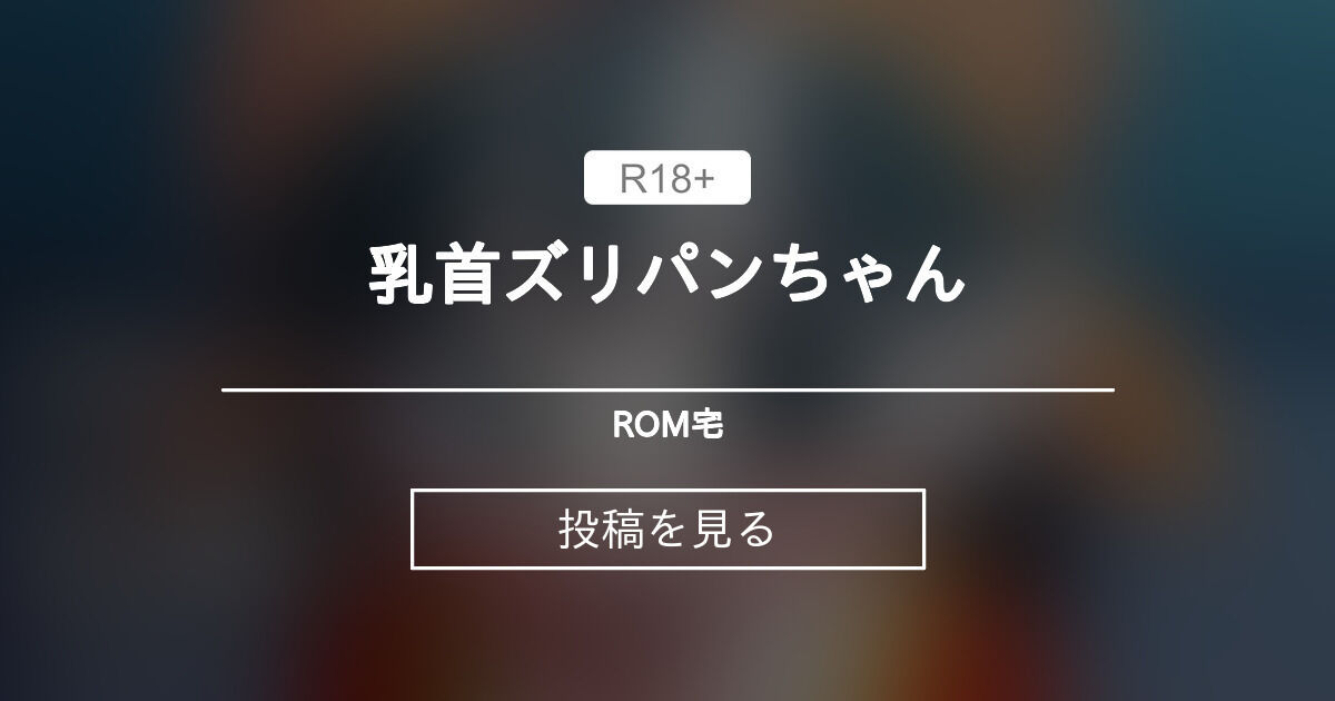 乳首ズリパンちゃん - ROM宅 (ROM)の投稿｜ファンティア[Fantia]