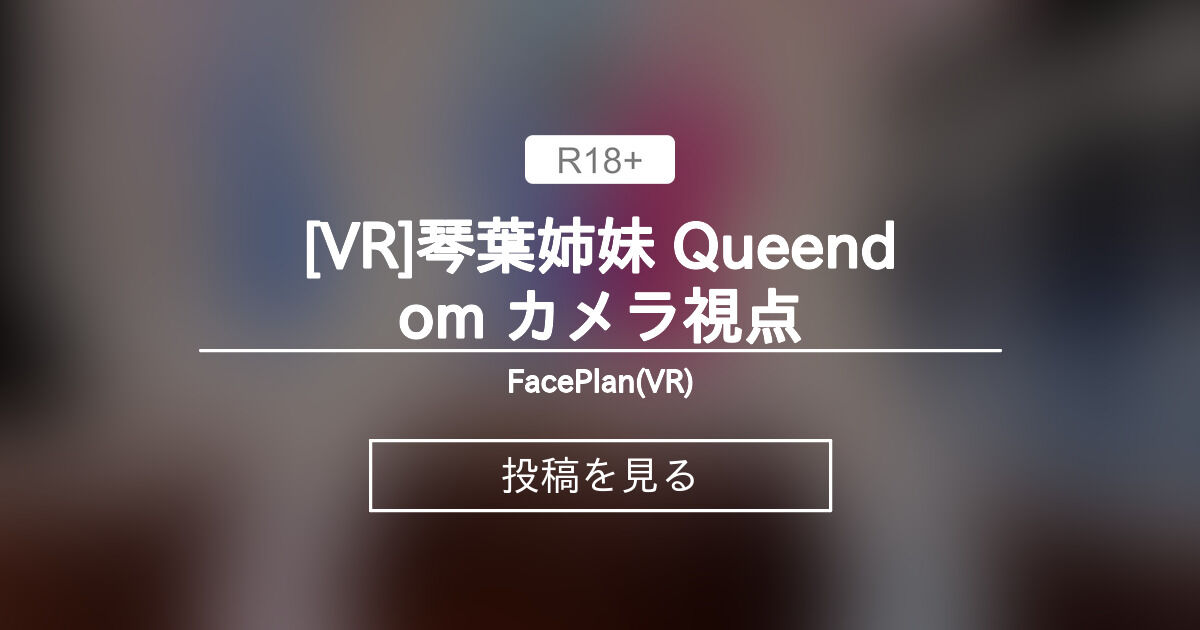 [VR]琴葉姉妹 Queendom カメラ視点↓ - FacePlan(VR) (FacePlan)の投稿｜ファンティア[Fantia]