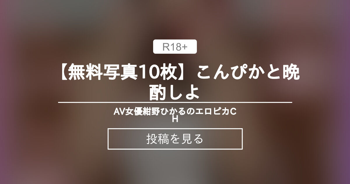 【無料写真10枚📷】こんぴかと晩酌しよ🍻 - 💎AV女優💎紺野ひかるのエロピカCH (こんぴか)の投稿｜ファンティア[Fantia]