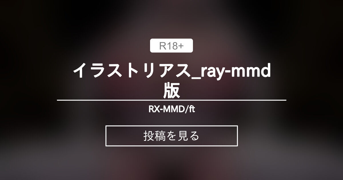 【mmd】 イラストリアス_ray-mmd版 - RX-MMD/ft (Rex-X)の投稿｜ファンティア[Fantia]
