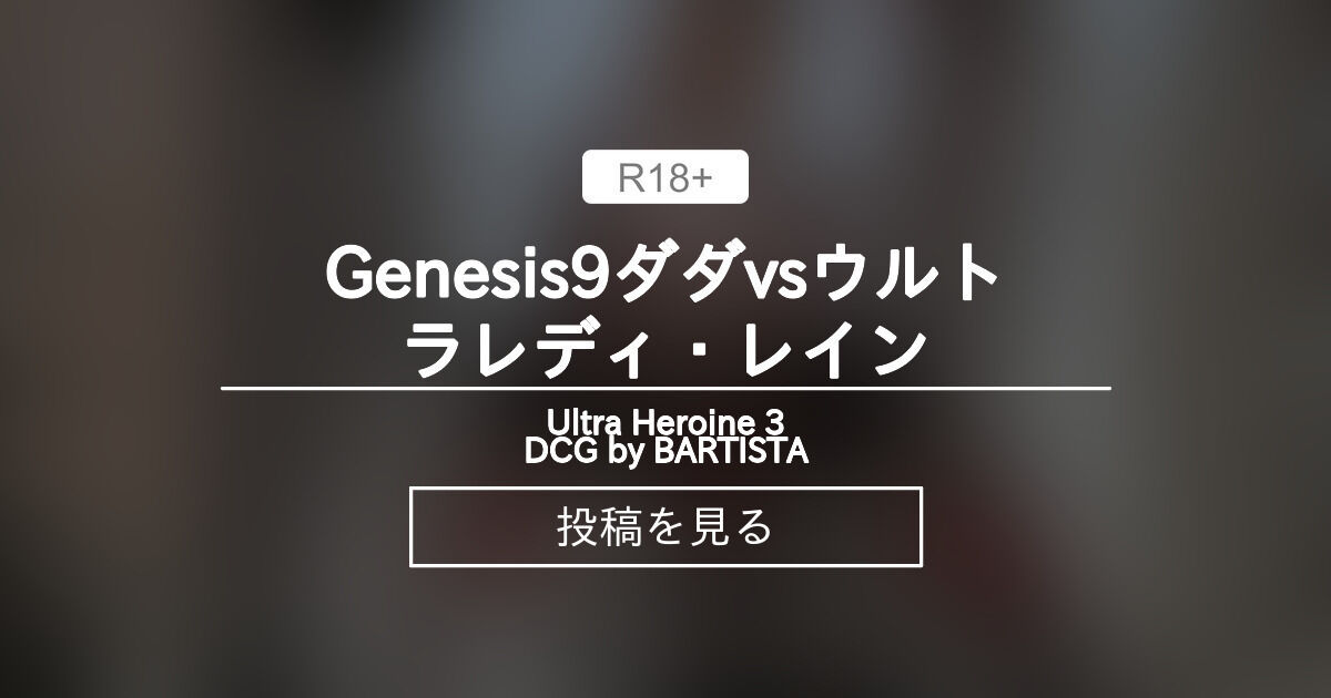 【R18】 Genesis9ダダvsウルトラレディ・レイン - Ultra Heroine 3DCG by BARTISTA (bartista)の投稿｜ファンティア[Fantia]