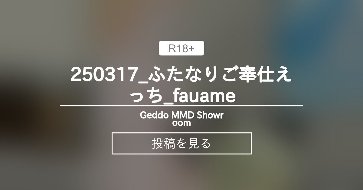 250317_ふたなりご奉仕えっち_fauame - Geddo MMD Showroom (Geddo)の投稿｜ファンティア[Fantia]
