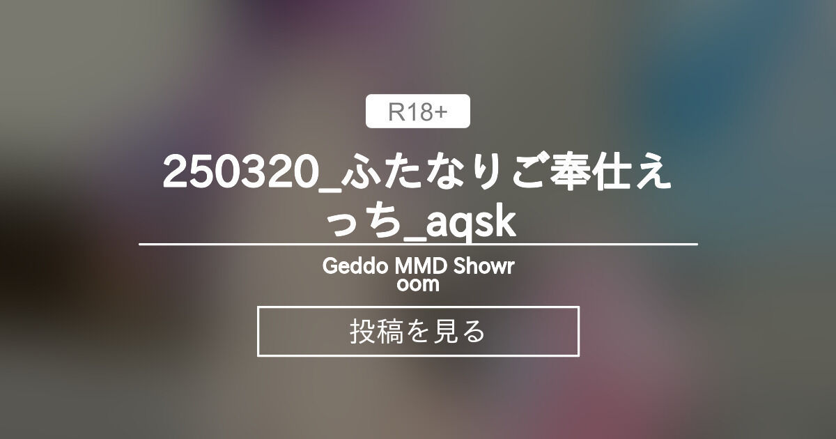 250320_ふたなりご奉仕えっち_aqsk - Geddo MMD Showroom (Geddo)の投稿｜ファンティア[Fantia]