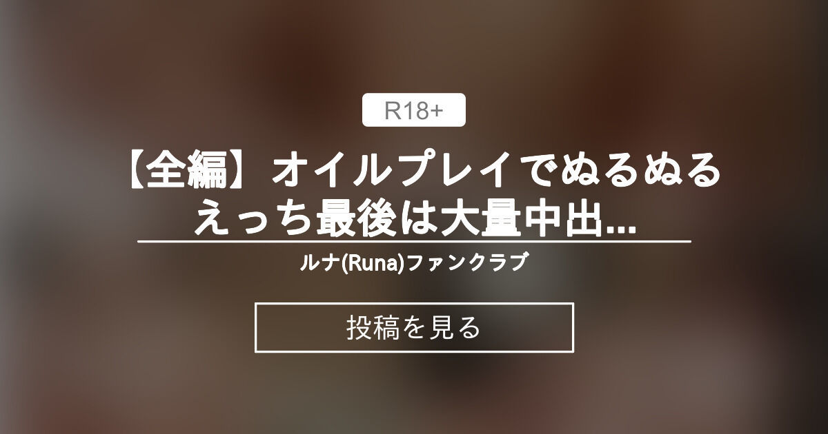【巨乳】 【全編】オイルプレイでぬるぬるえっち💧最後は大量中出し、、、💕 - ルナ(Runa)🌙ファンクラブ (ルナ(Runa)🌙)の投稿｜ファンティア[Fantia]