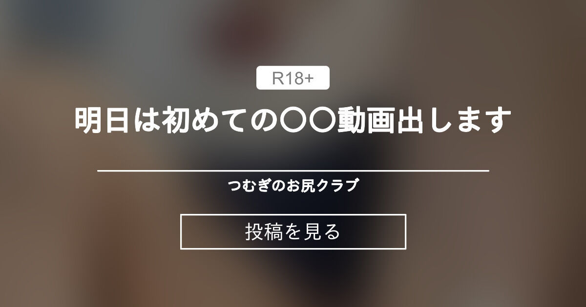 明日は初めての 動画出します💕 - 💖つむぎのお尻クラブ💖 (つむぎ顔出し解禁)の投稿｜ファンティア[Fantia]