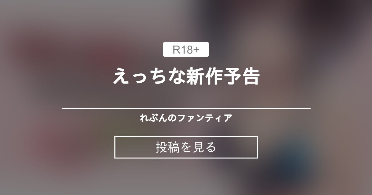 えっちな新作予告 - れぶんのファンティア (れぶん)の投稿｜ファンティア[Fantia]