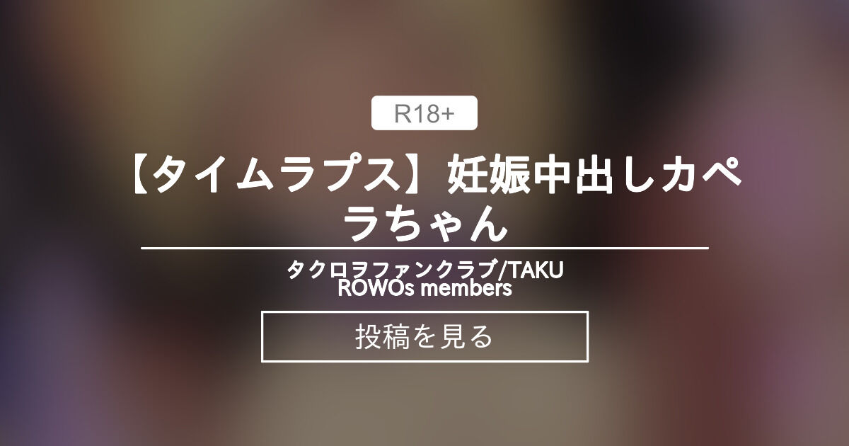 【巨乳】 【タイムラプス】妊娠中出しカペラちゃん - タクロヲファンクラブ/TAKUROWO's members (タクロヲ/TAKUROWO ...