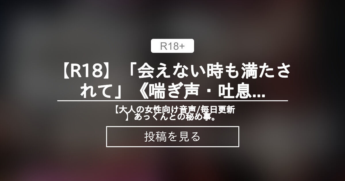 【R18】 【R18】「会えない時も満たされて」《喘ぎ声・吐息・寝落ち》【シチュエーションボイス】 - 【大人の女性向け音声/毎日更新】あっくんとの秘め事。 (あっくん。)の投稿｜ファンティア ...