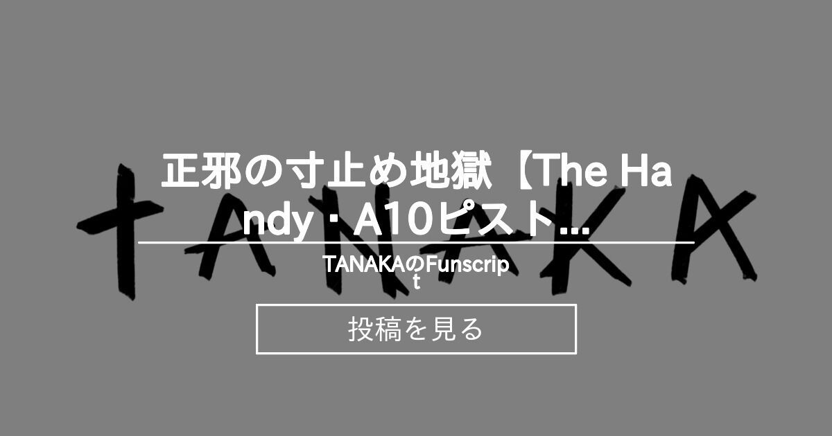 【連動】 正邪の寸止め地獄【The Handy・A10ピストンSA・A10サイクロンSA】 - TANAKAのFunscript (TANAKA)の投稿｜ファンティア[Fantia]