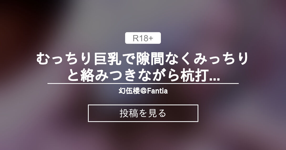 【色仕掛け】 むっちり巨乳で隙間なくみっちりと絡みつきながら杭打ちピストン💕💕 - 幻伍楼＠Fantia (幻伍楼)の投稿｜ファンティア[Fantia]