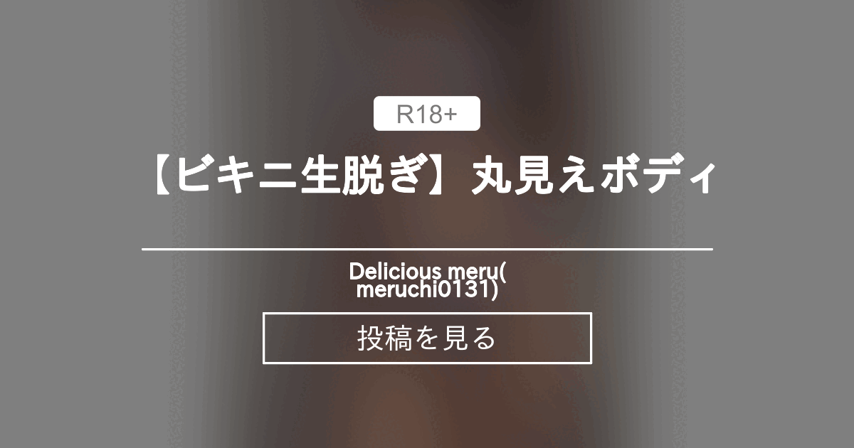 【ビキニ生脱ぎ】丸見えボディ - Delicious meru(©︎meruchi0131) (meru)の投稿｜ファンティア[Fantia]