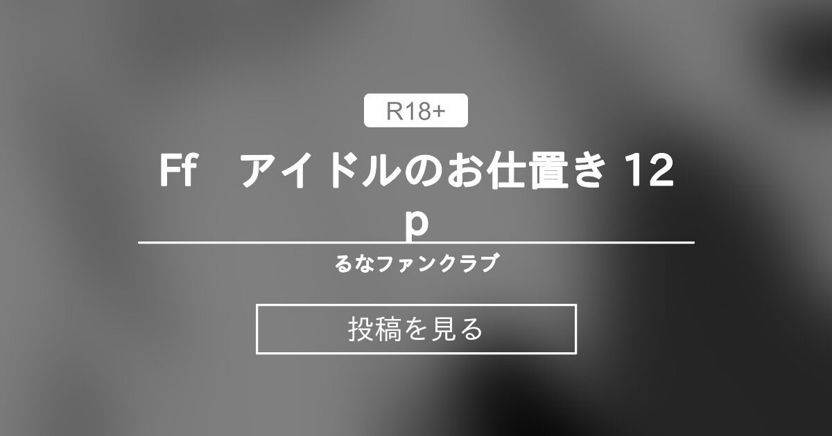 Ff アイドルのお仕置き 12p - るなファンクラブ (るな)の投稿｜ファンティア[Fantia]