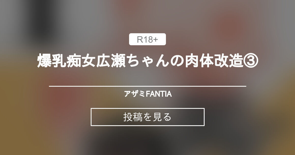 【爆乳】 爆乳痴女広瀬ちゃんの肉体改造③ - アザミFANTIA (アザミ)の投稿｜ファンティア[Fantia]