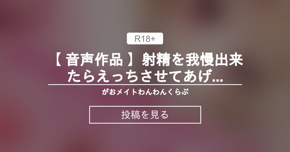 【音声作品】 【 音声作品 】射精を我慢出来たらえっちさせてあげる♡ - がおメイトわんわんくらぶ (狼森うに)の投稿｜ファンティア[Fantia]