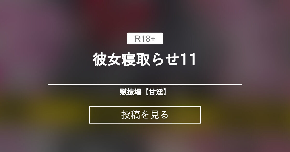 【NTR】 彼女寝取らせ11 - 慰抜場【甘淫】 (極★爛)の投稿｜ファンティア[Fantia]