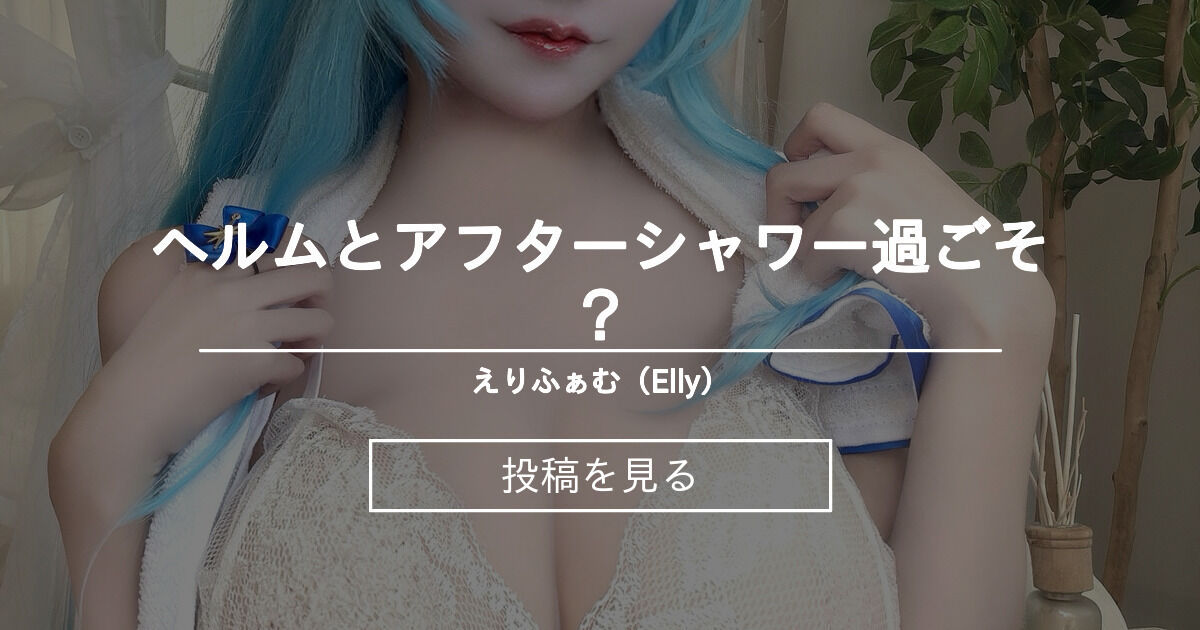 【ヘルム】 ヘルムとアフターシャワー過ごそ？💖 - 🎀えりふぁむ🐇🎀🍓（Elly） (Elly🐇🎀 )の投稿｜ファンティア[Fantia]