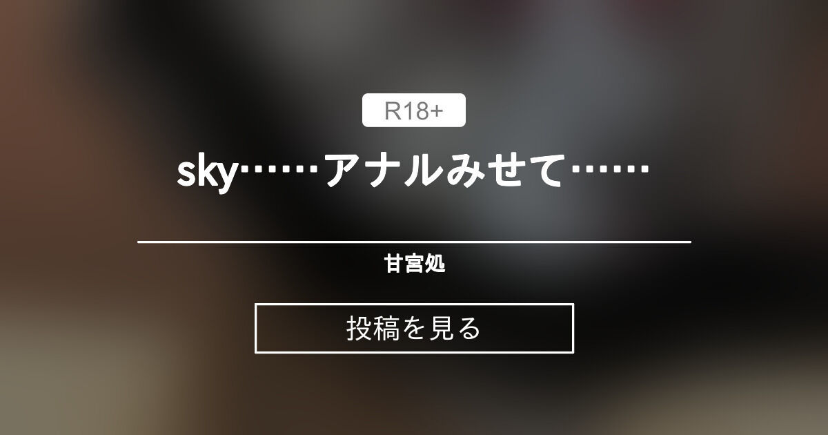 【えっち自撮り】 sky……アナルみせて…… - 甘宮処 (甘宮ちゃん)の投稿｜ファンティア[Fantia]