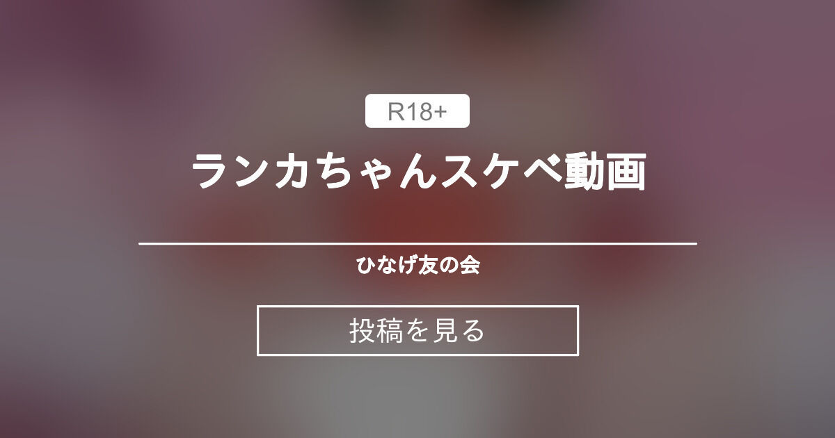 【自撮り】 ランカちゃん♡スケベ動画 - ひなげ友の会 (伊藤ひな/ ひなげ)の投稿｜ファンティア[Fantia]