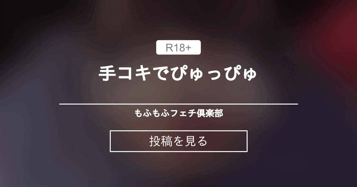 【手コキ】 手コキでぴゅっぴゅ😊 - もふもふフェチ倶楽部💗 (もふ好きなNOA)の投稿｜ファンティア[Fantia]