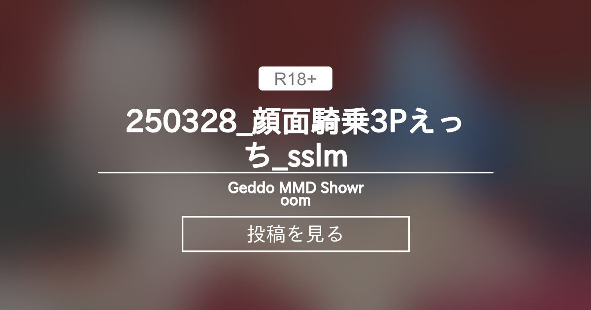 250328_顔面騎乗3Pえっち_sslm - Geddo MMD Showroom (Geddo)の投稿｜ファンティア[Fantia]