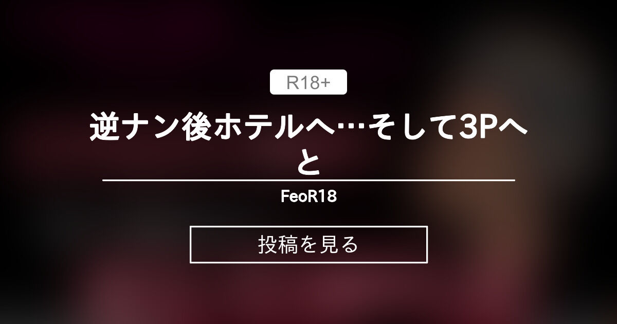【音声作品】 逆ナン後ホテルへ…そして3Pへと - FeoR18 (うー君)の投稿｜ファンティア[Fantia]