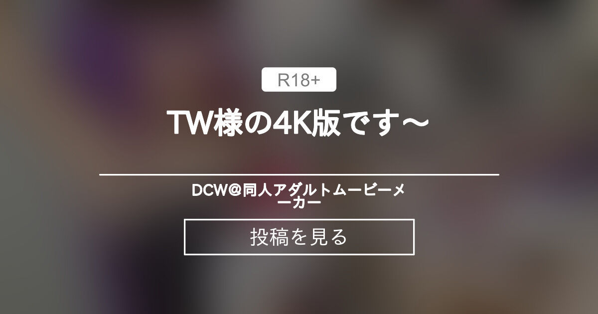 【TW様】 TW様の4K版です～ - DCW＠同人アダルトムービーメーカー (ねね)の投稿｜ファンティア[Fantia]
