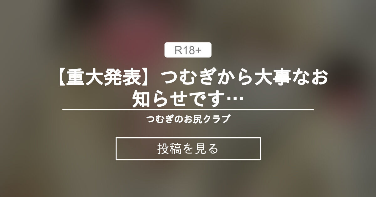 【重大発表】つむぎから大事なお知らせです… - 💖つむぎのお尻クラブ💖 (つむぎ顔出し解禁)の投稿｜ファンティア[Fantia]