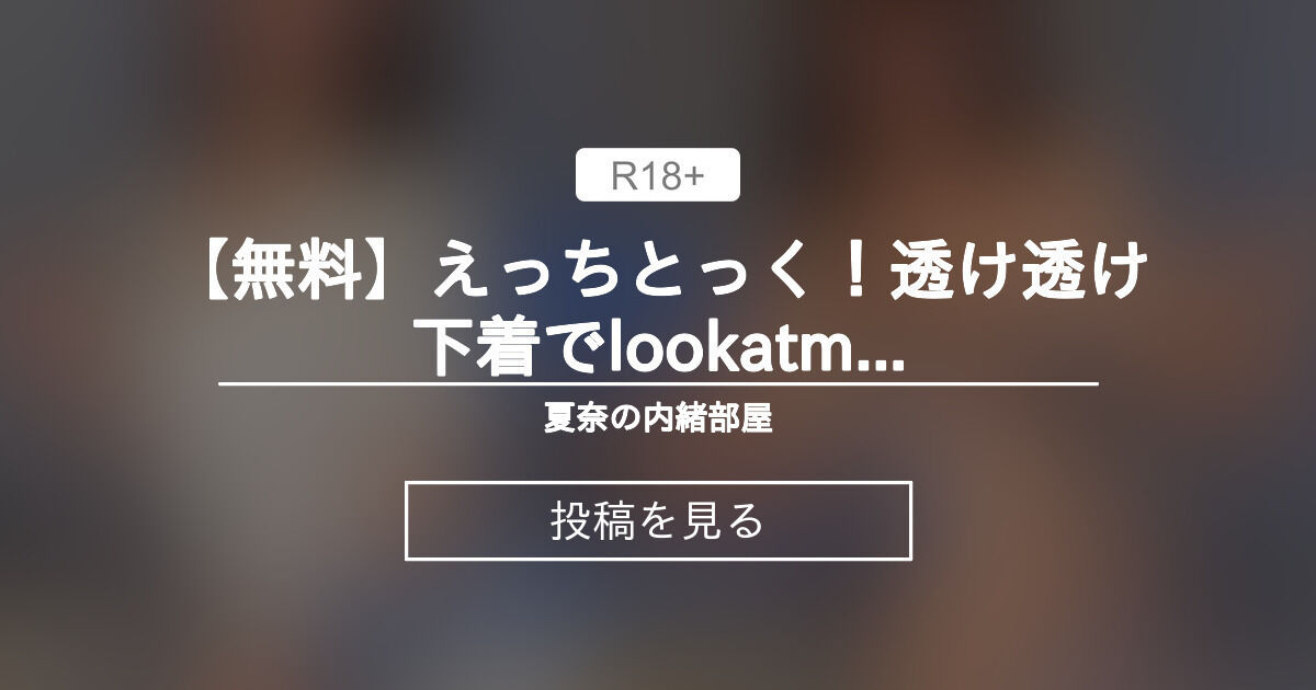 【露出】 【無料】えっちとっく！透け透け下着でlookatme💕 - 夏奈の内緒部屋♪ (夏奈＠専門学生の裏垢)の投稿｜ファンティア[Fantia]